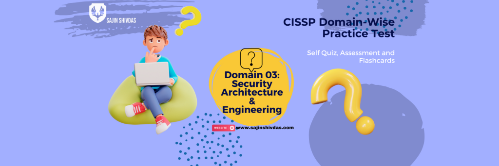 CISSP Practice Set_01: Security Architecture & Engineering_2 - Sajin Shivdas